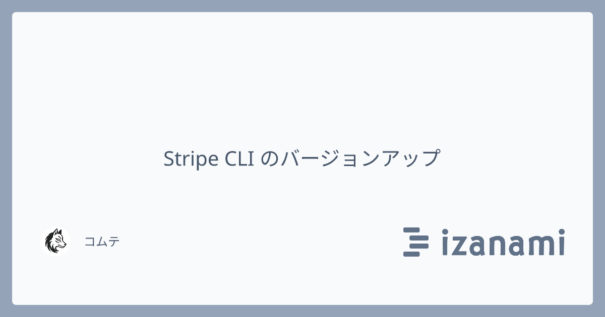 Stripe CLI のバージョンアップ - izanami
