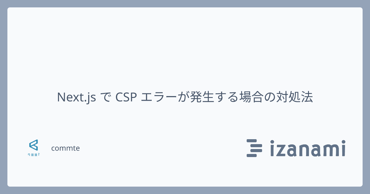 Next.js で CSP エラーが発生する場合の対処法 - izanami