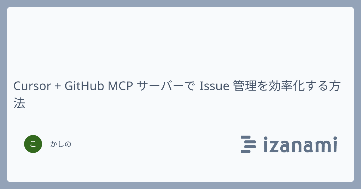 Cursor + GitHub MCP サーバーで Issue 管理を効率化する方法 - izanami