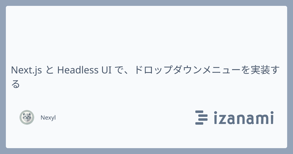 Next.js と Headless UI で、ドロップダウンメニューを実装する - izanami