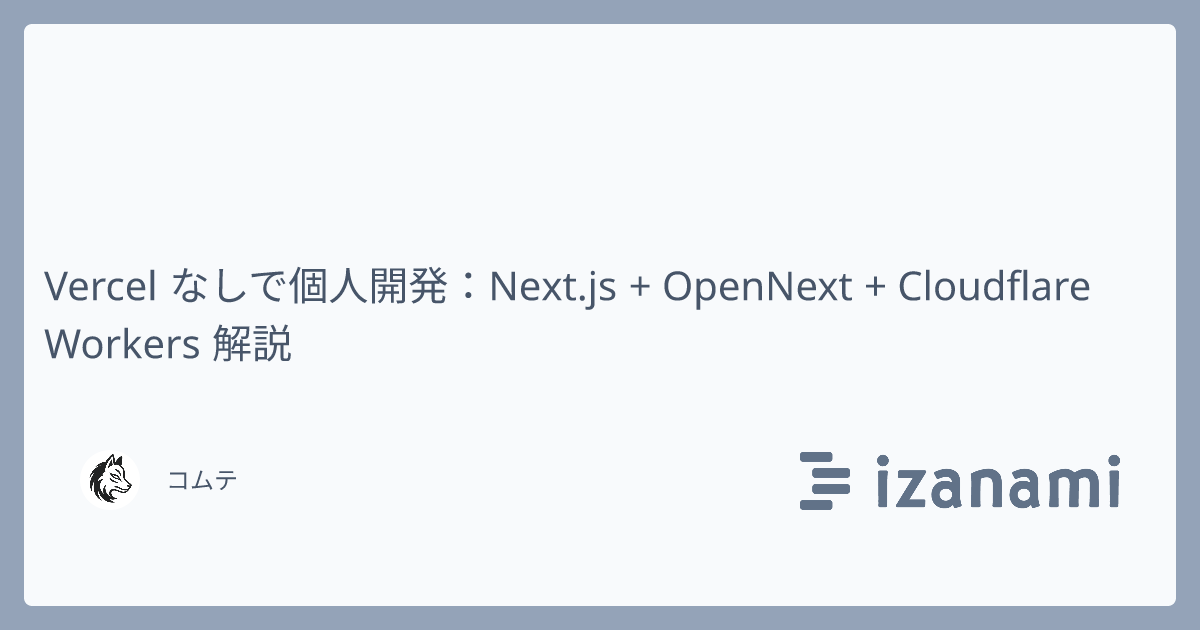 Vercel なしで個人開発：Next.js + OpenNext + Cloudflare Workers 解説 - izanami