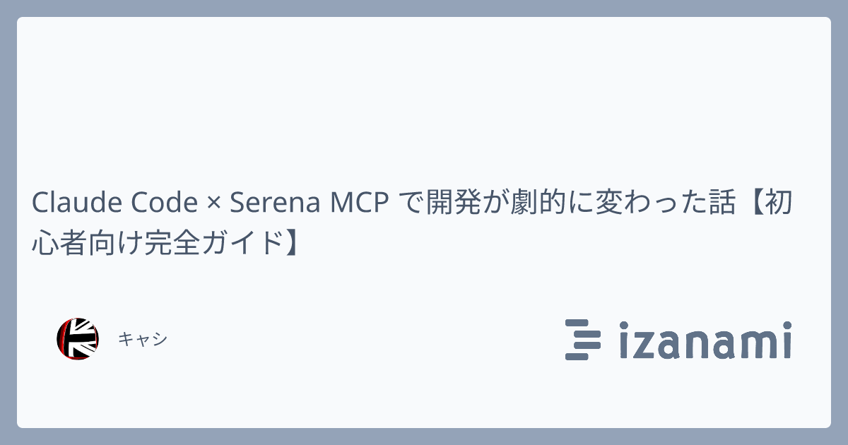 Claude Code × Serena MCP で開発が劇的に変わった話【初心者向け完全ガイド】 - izanami